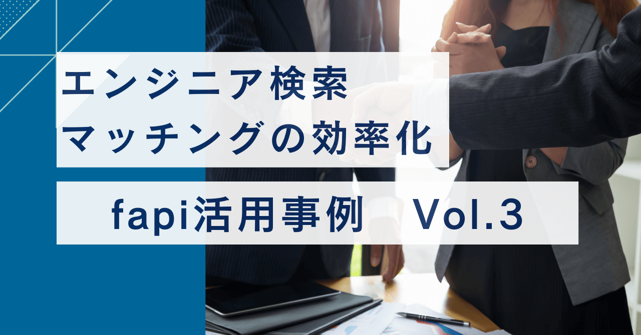【エンジニア検索やマッチングの効率化、検索シーンの作成】スキル管理・アサイン管理支援ツールfapi活用事例 Vol.3